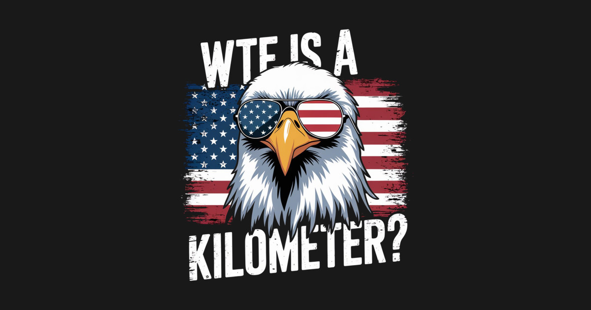 WTF IS A KILOMETER - EAGLE US FLAG - Wtf Is A Kilometer - T-Shirt | TeePublic