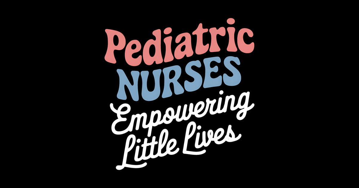 Pediatric Nurses Empowering Little Lives - Nurse - Pediatric Nurses ...