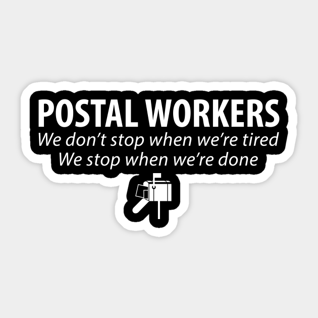 Postal workers we don't stop when we're tired we stop when we're done ...