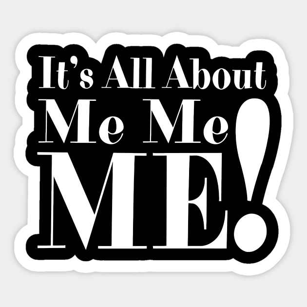 It's All About Me Me Me - Its All About Me Me Me - Sticker | TeePublic