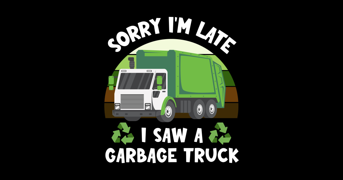 Sorry I'm late I saw a garbage truck | Humor Apparel - Garbage Truck ...