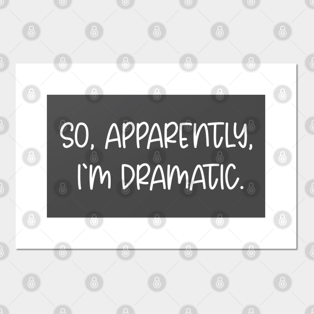 APPARENTLY I'M dramatic - Apparently Im Dramatic - Posters and Art ...