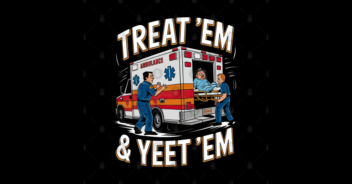 Funny Ambulance Humor - Treat 'Em and Yeet 'Em Design - Ambulance Humor ...