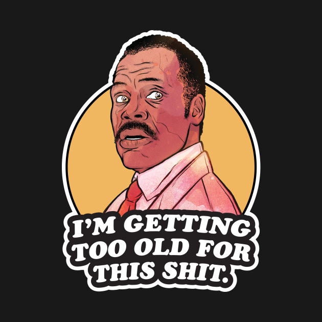 I'm Getting Too Old for This - Lethal Weapon - T-Shirt | TeePublic
