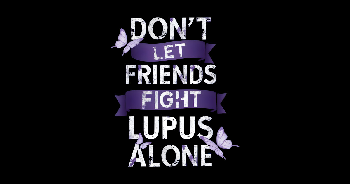 Don't Let Friends Fight Lupus Alone - Lupus Cancer Fighting - Posters ...