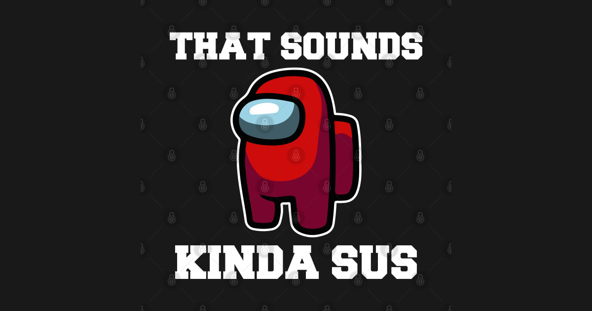 That sounds kinda sus - That Sounds Kinda Sus - T-Shirt | TeePublic