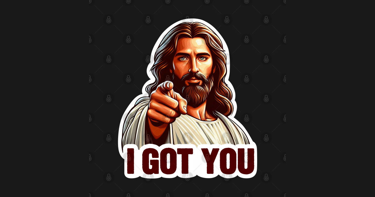 I GOT YOU Jesus Christ meme - Jesus Meme - T-Shirt | TeePublic
