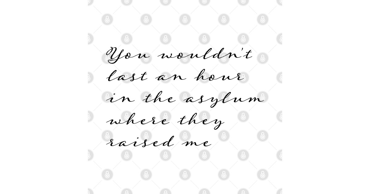 You Wouldn't Last an Hour in the Asylum Where They Raised Me - You ... You Wouldn't Last an Hour in the Asylum Where They Raised Me - You ...