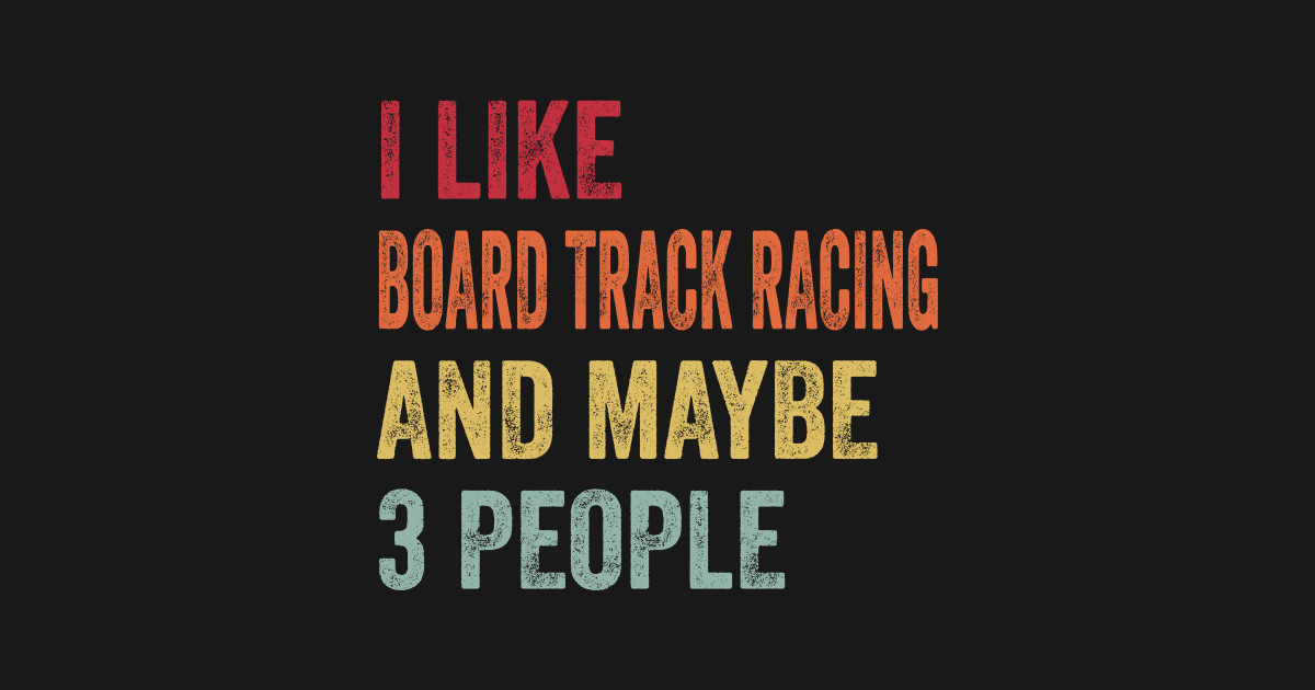 I Like Board Track Racing & Maybe 3 People - Board Track Racing - T ...