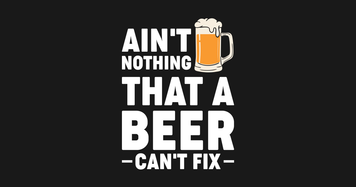 Ain't nothing that a beer cant fix - Funny Hilarious Meme Satire Simple ...