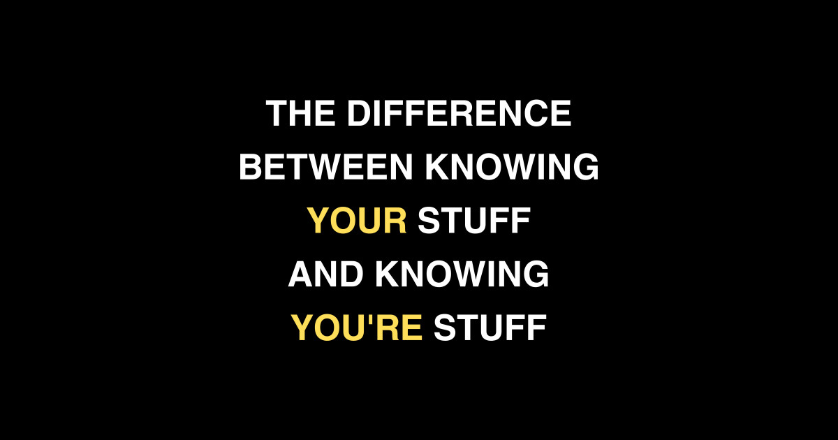 The Difference Between Knowing Your Stuff and Knowing You’re Stuff ...