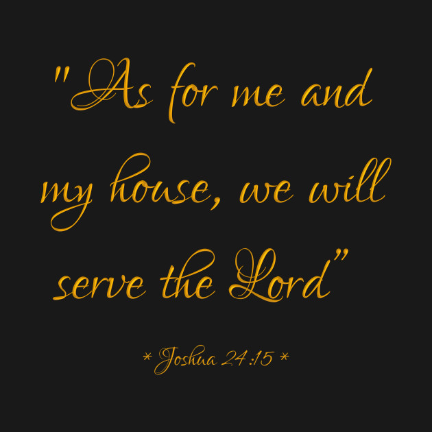 As for me and my house we will serve the Lord Bible quote Joshua 24:15 ...