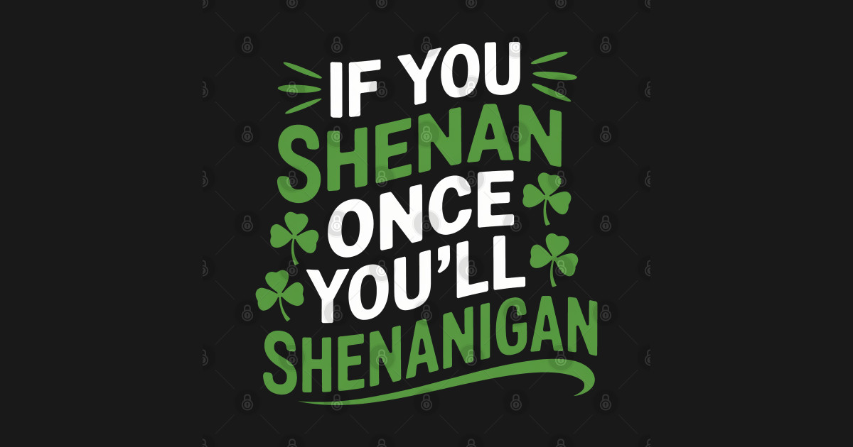 If You Shenan Once You'll Shenanigan Funny St. Patrick's Day - If You ...
