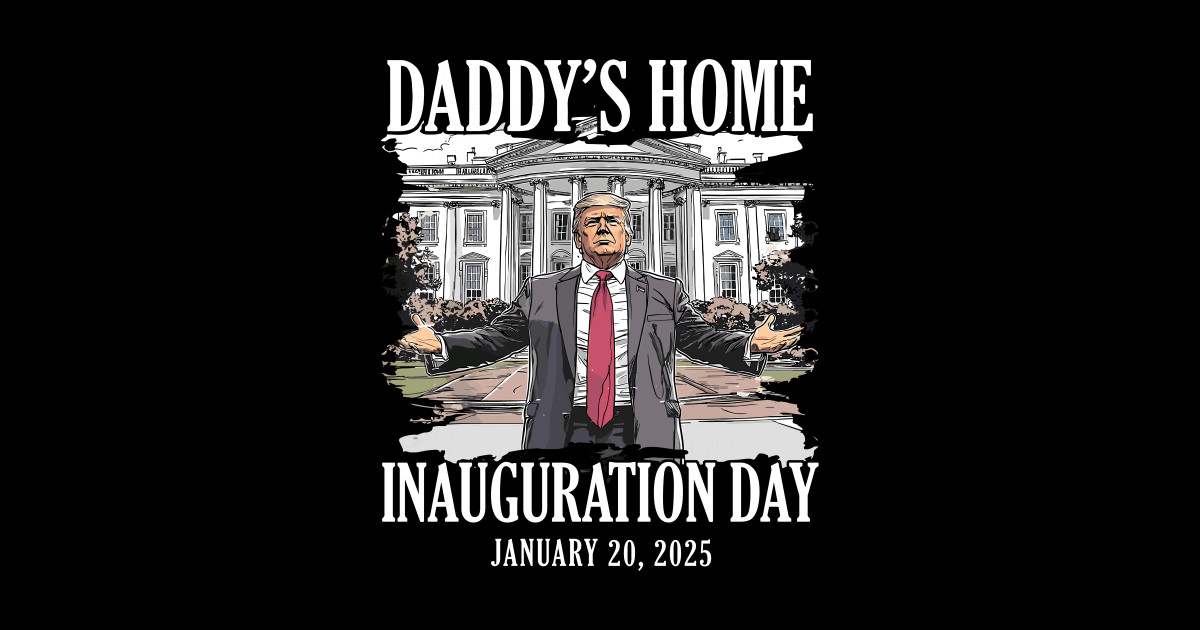 Daddys Home Inauguration Day Donald Trump 2025 President - Inauguration ...