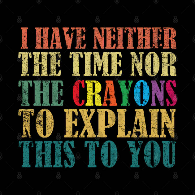 i have neither the time nor the crayons to explain this to you funny ...