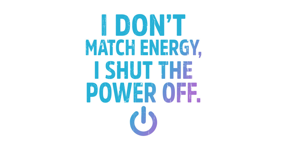 I Don't Match Energy I Shut The Power Off - I Shut The Power Off - T ...