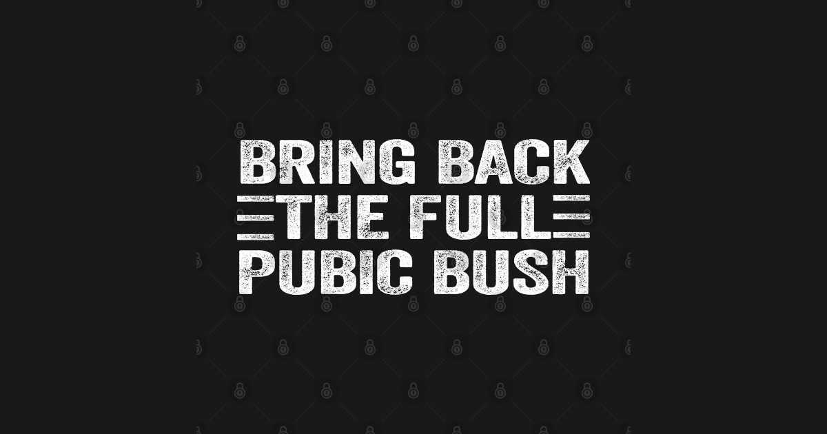 Bring back the full pubic bush - Pubic Bush - T-Shirt | TeePublic