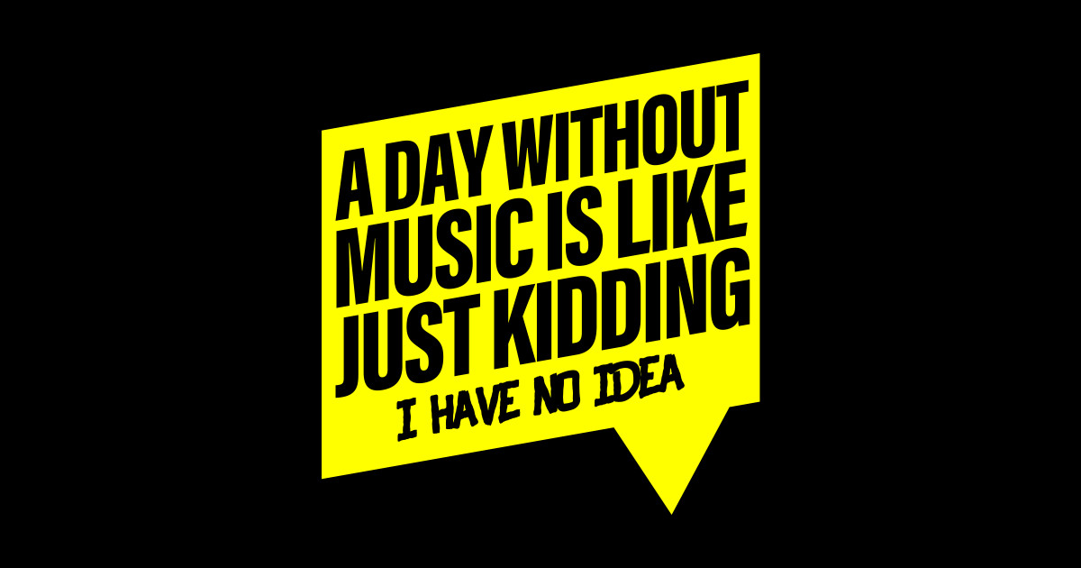 A DAY WITHOUT MUSIC IS LIKE JUST KIDDING I HAVE NO IDEA - Music - Kids ...