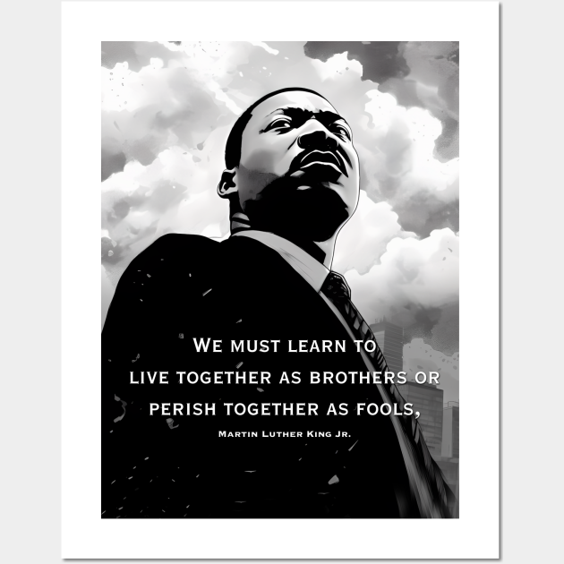 Dr. Martin Luther King Jr.: "We must learn to live together as brothers ...