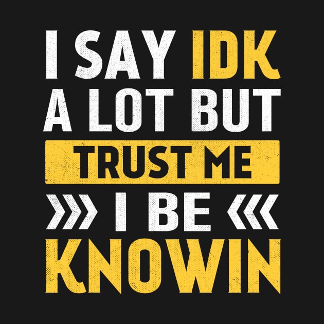 I Say IDK A Lot But Trust Me I Be Knowin - I Say Idk A Lot But Trust Me ...