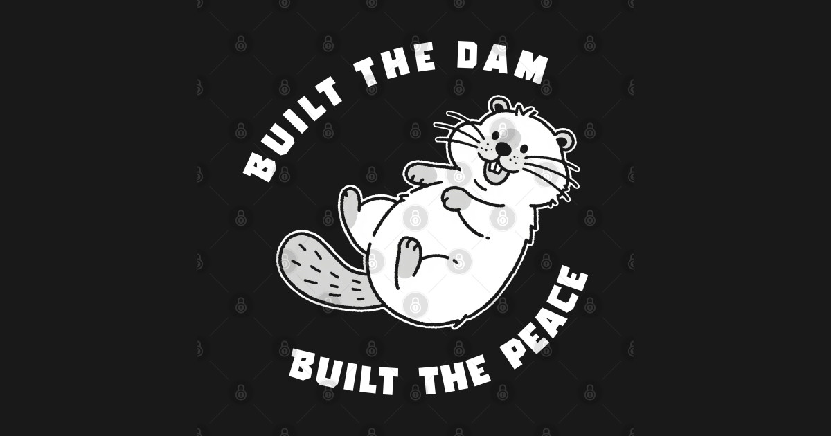 Beaver Built Dam For Peace - Beaver Dam - T-Shirt | TeePublic