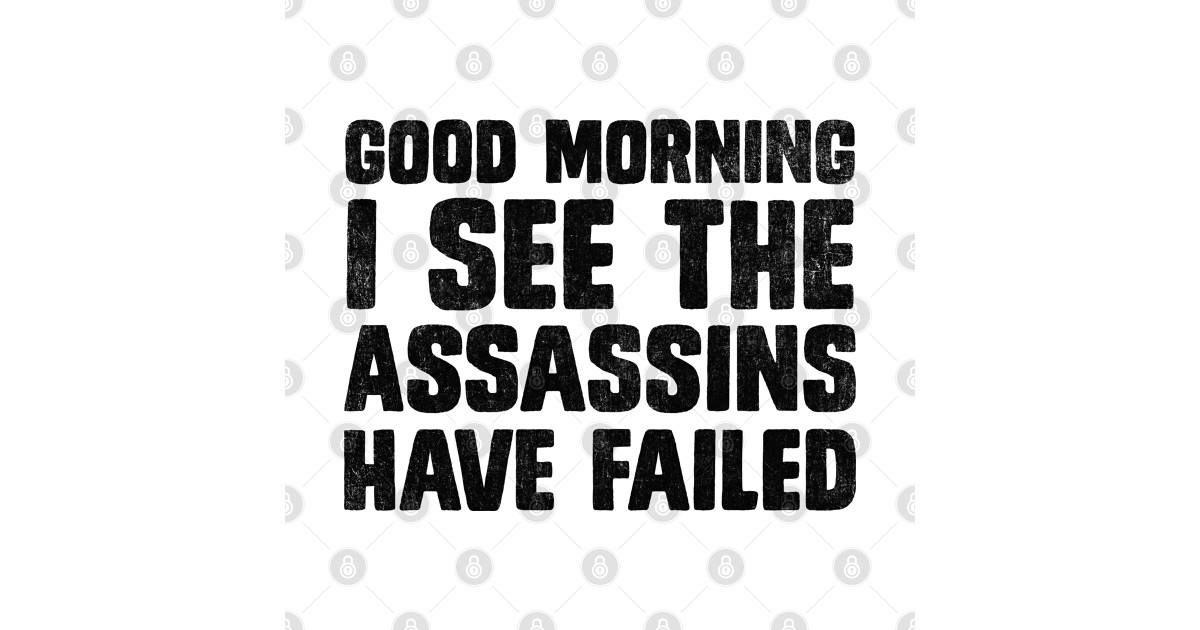 Good Morning I See The Assassins Have Failed Funny Sarcasm - Sarcasm ...