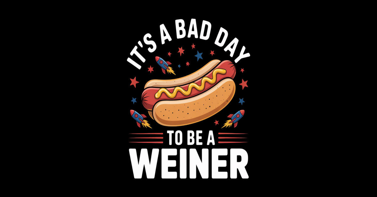 Its a Bad Day To Be a Weiner 4th Of July Independence Day - Its A Bad ...