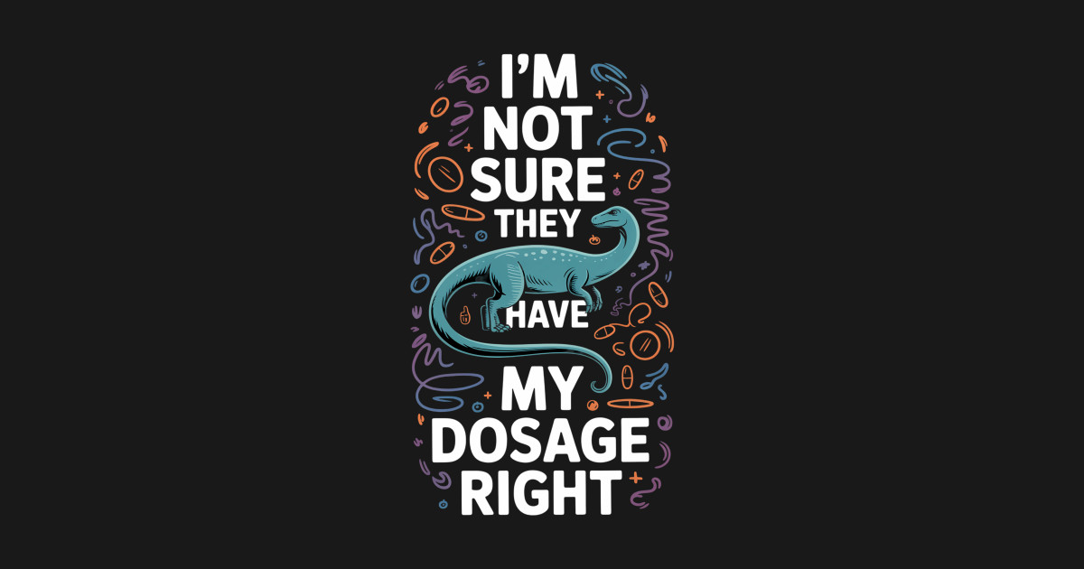 Humor I’m Not Sure They Have My Dosage Right Funny Dinosaur Meme ...