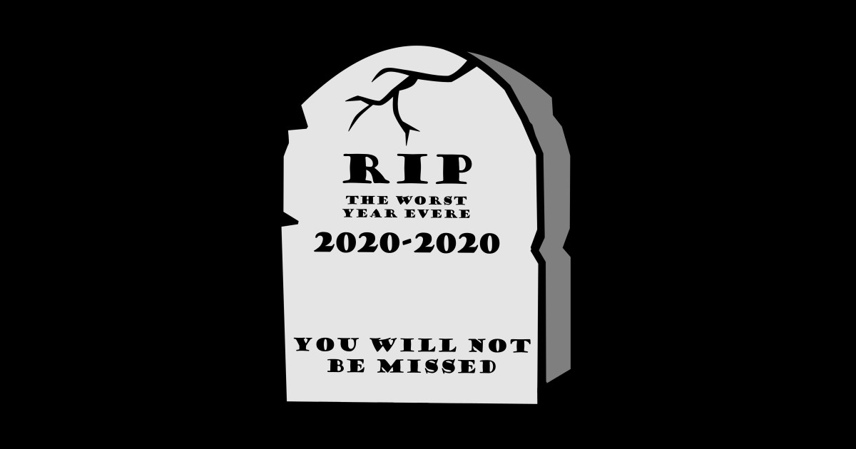RIP 2020, 2020 Bad Year, Very Bad Would Not Recommend, Worst Year Ever ...