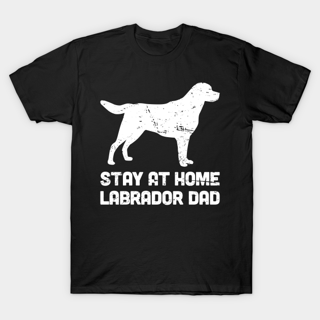 Labrador - Funny Stay At Home Dog Dad - Labrador - T-Shirt | TeePublic
