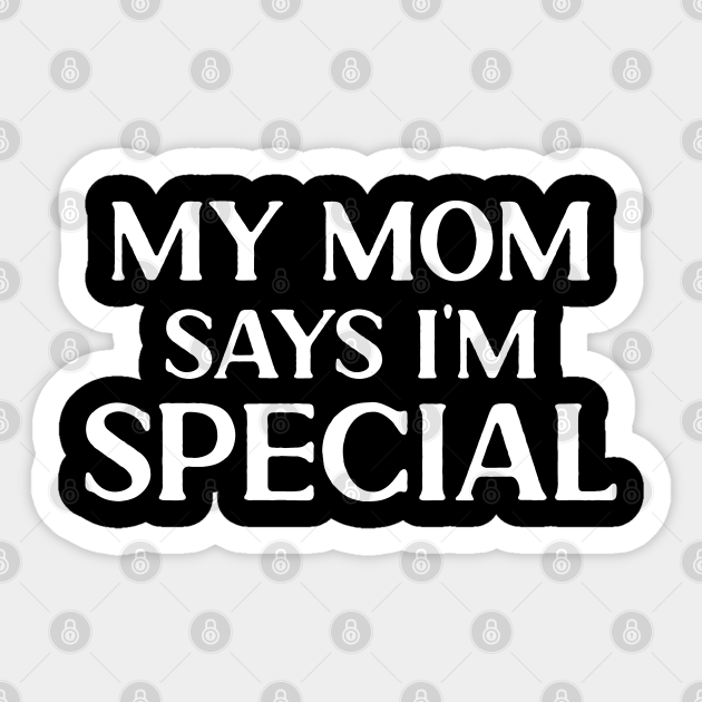 My Mom Says I'm Special - My Mom Says Im Special - Sticker | TeePublic