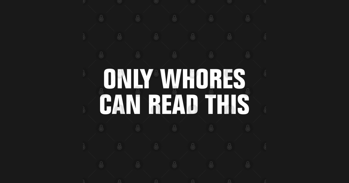 only whores can read this - Only Whores Can Read This - T-Shirt | TeePublic
