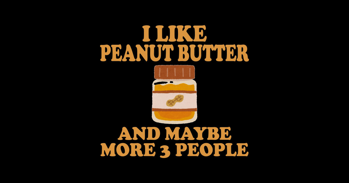 i like peanut butter and maybe 3 more people - I Like Peanut Butter And ...