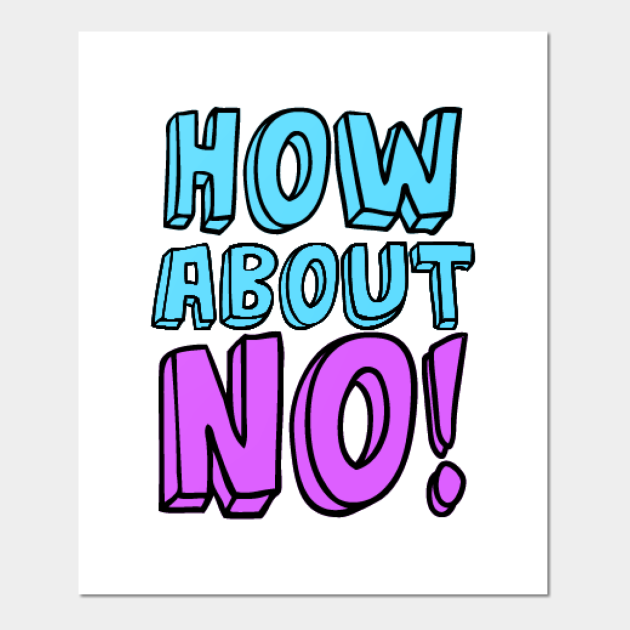 How about no - How About No - Posters and Art Prints | TeePublic