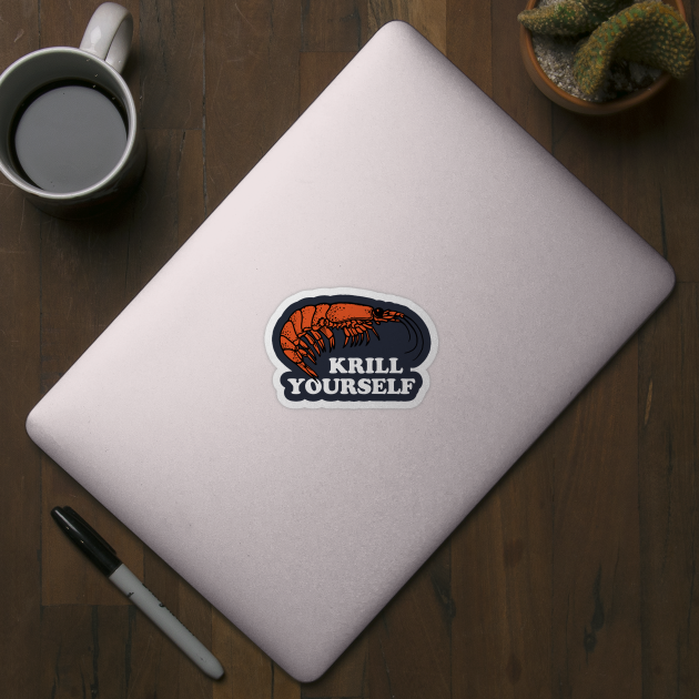 Krill Yourself - Krill Yourself - Sticker | TeePublic