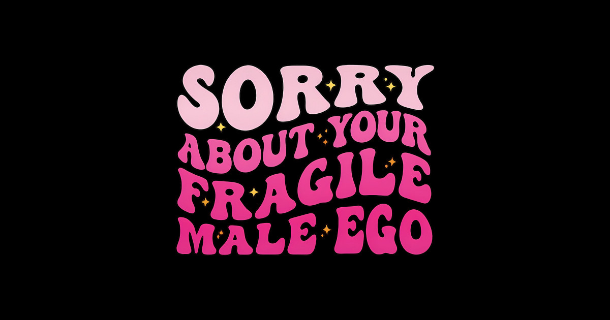 Sorry About Your Fragile Male Ego Funny Meme Women - Funny Meme Vintage ...