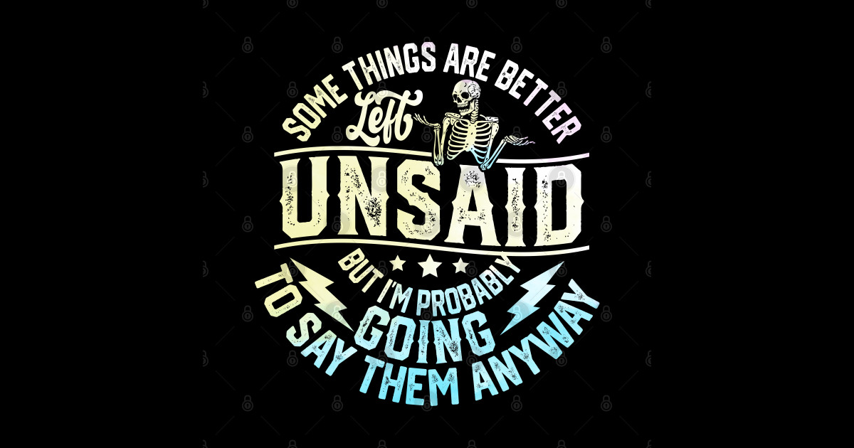 some things are better left unsaid. but i'm probably going to say them ...