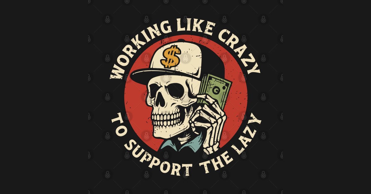 Working Like Crazy To Support The Lazy Hard Worker Sarcasm - Working ...