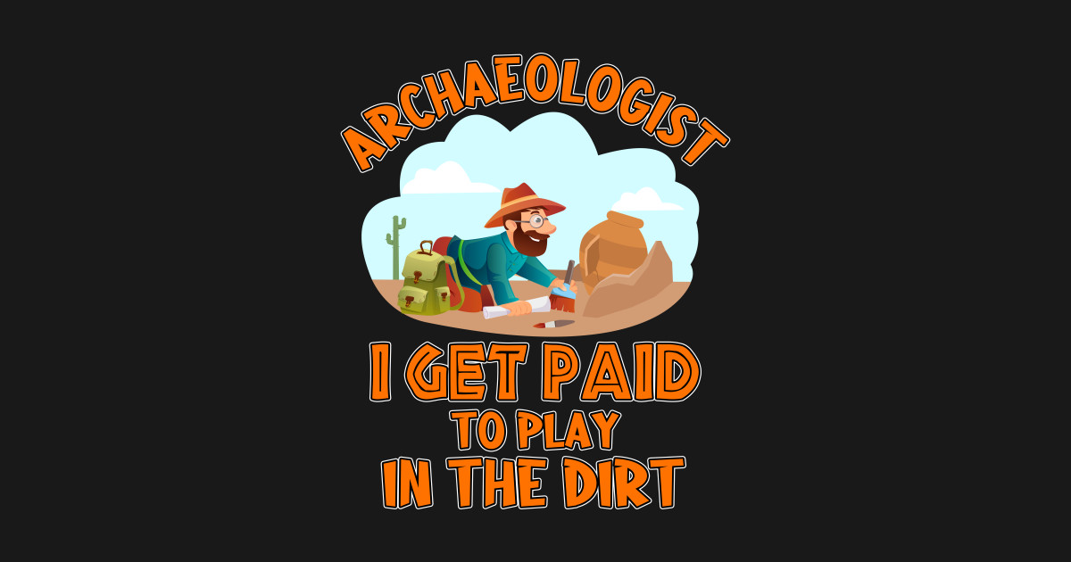 Archaeology Archaeologist I Get Paid To Play In The Dirt - Archaeology ...