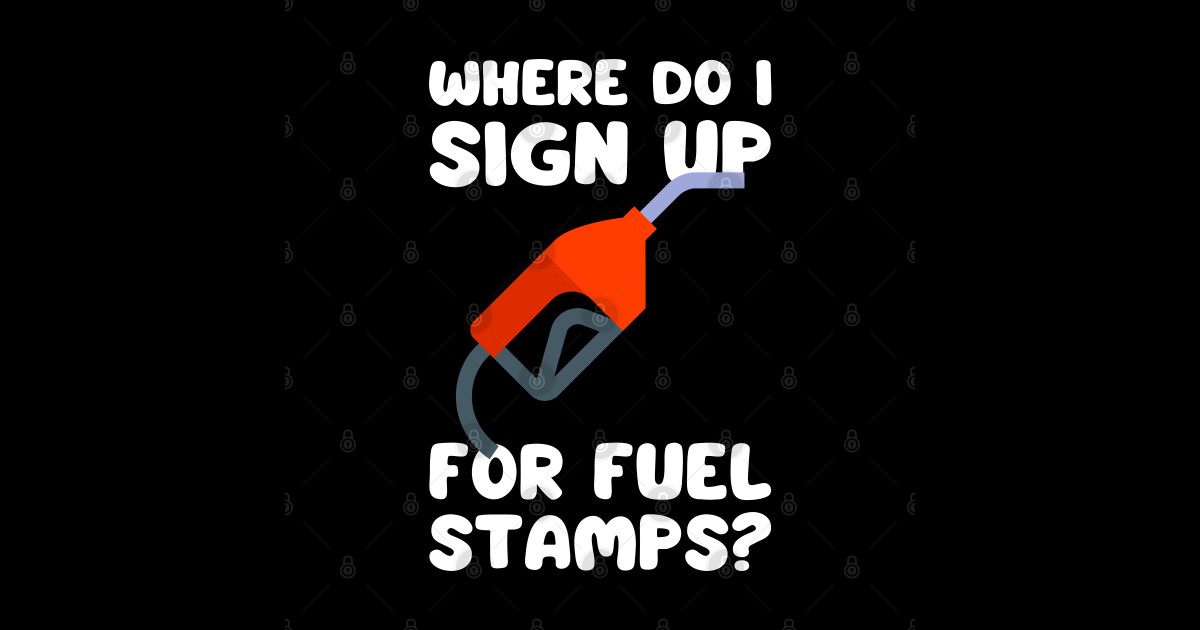 Where do i sign up for fuel stamps - T-Shirt | TeePublic