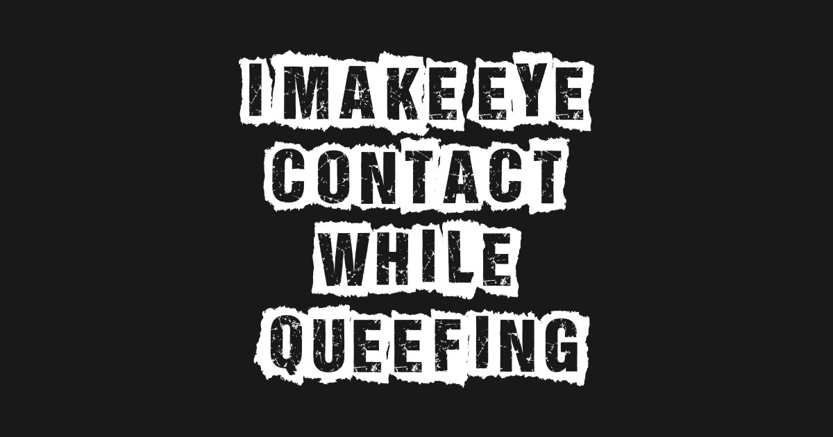 I Make Eye Contact While Queefing Bold Humor Typography - Shock Humor ...