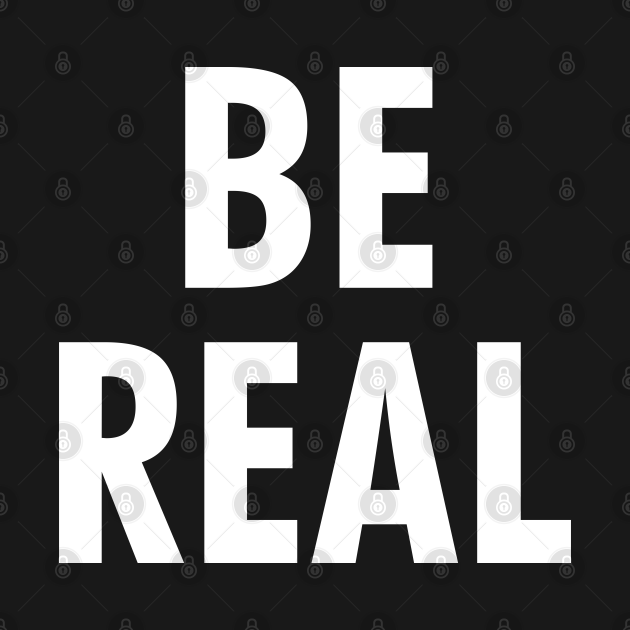 Be Real - Be Real - T-Shirt | TeePublic