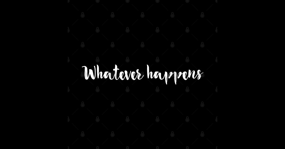 Whatever happens - Happens - Sticker | TeePublic