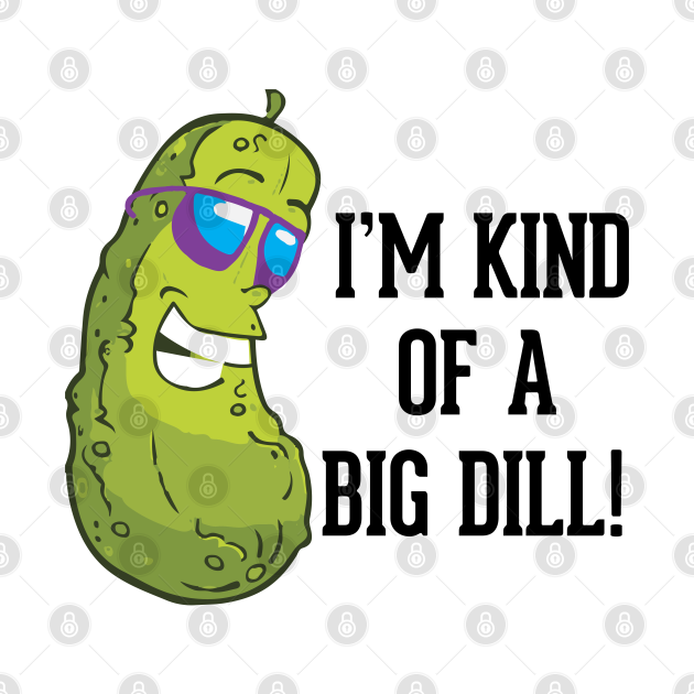 I'm kind of a big dill pun - Pickle - T-Shirt | TeePublic