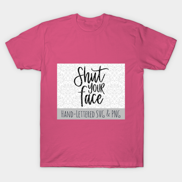 shut your face - Shut Up - T-Shirt | TeePublic