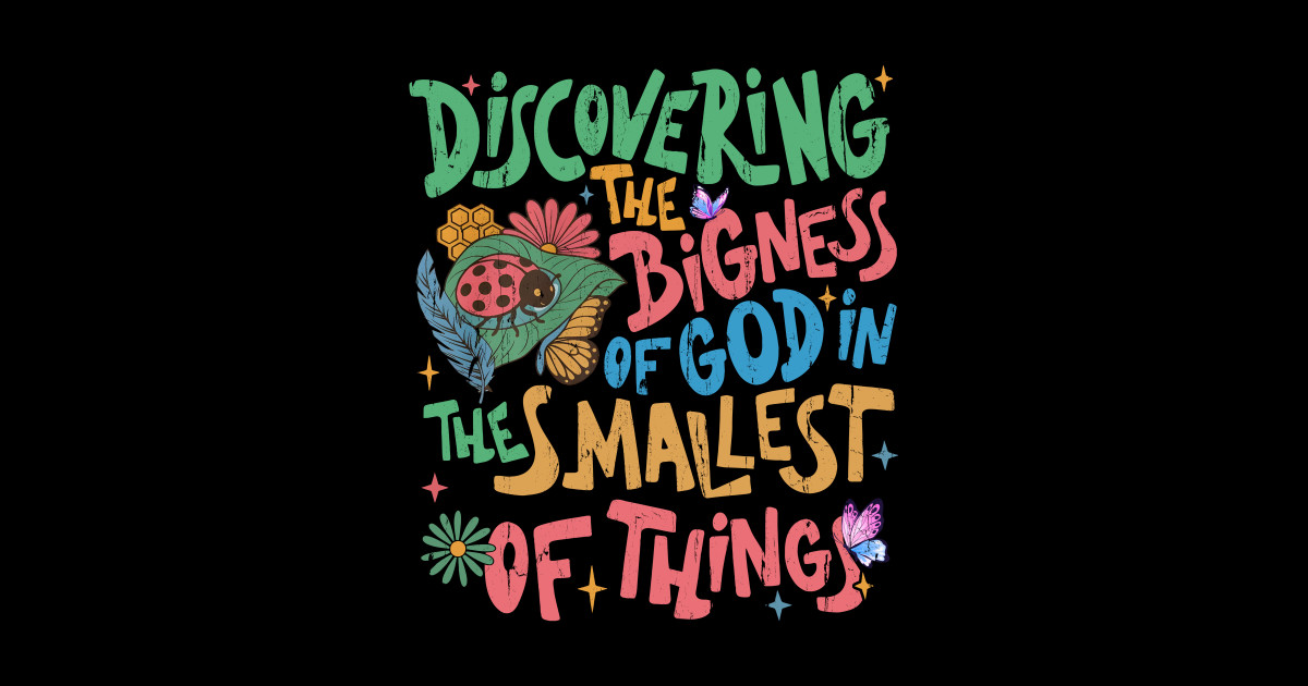 Discovering The Bigness Of God In The Smallest Of Things - Discovering ...