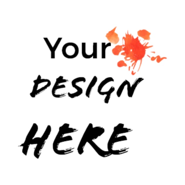 YOUR DESIGN HERE - Your Design Here - T-Shirt | TeePublic