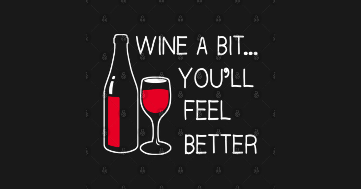 Wine A Bit Youll Feel Better Wine A Bit Youll Feel Better T Shirt Teepublic