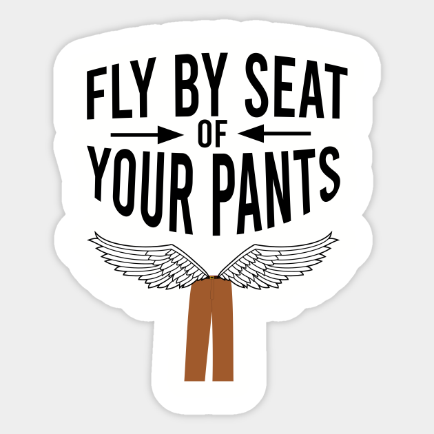 Fly by seat your pants - Sarcastic Comment - Sticker | TeePublic