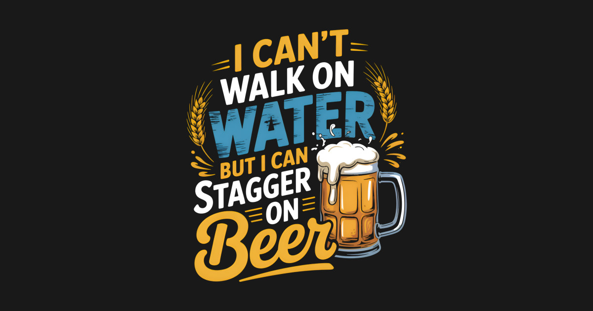 I Can't Walk On Water But I Can Stagger On Beer Funny - Beer Funny ...
